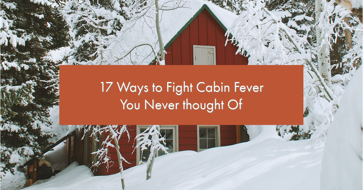 17 Ways to Fight Cabin Fever You Never Thought Of | Hygge Zone